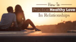 9 Tips To Practice Healthy Love In Relationships