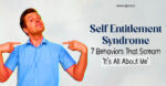 Self Entitlement Syndrome: 7 Signs of a Self-Centered Person